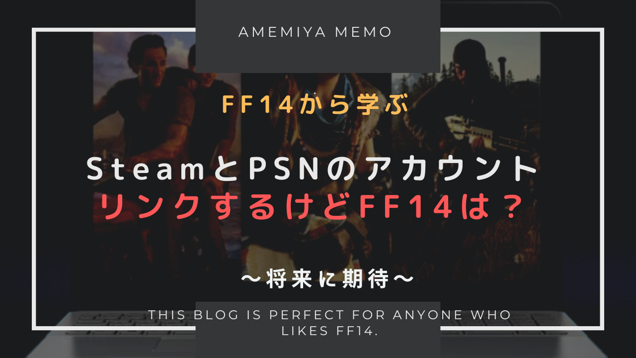 【FF14】Steam版PlayStationタイトルにPSNとのアカウントリンク機能実装、FF14は？ | Amemiya Memo